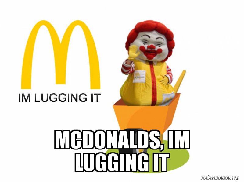 mcdonalds, im lugging it - im lugging it Meme Generator