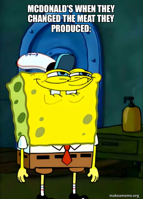 McDonald's when they changed the meat they produced: - SpongeBob Grin ...