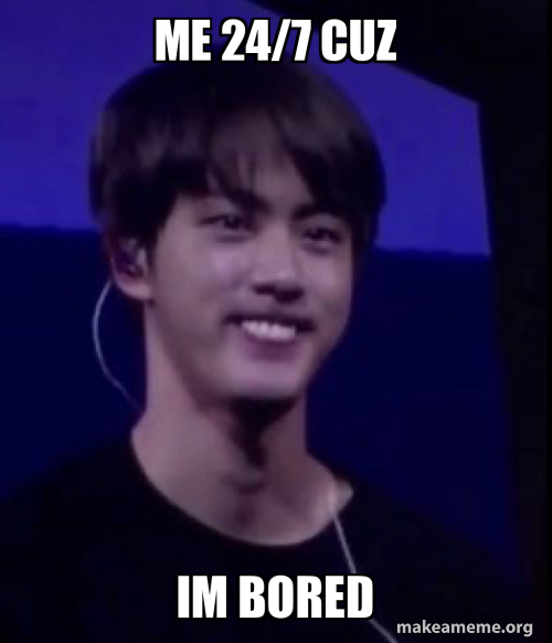 me 24/7 cuz im bored Meme Generator