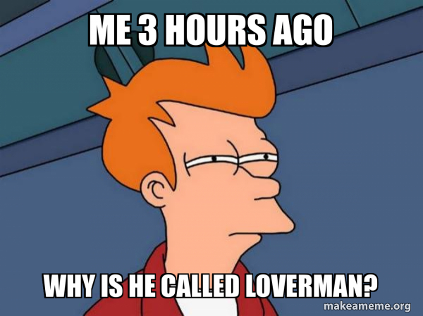 Me 3 hours ago Why is he called loverman? - Futurama Fry Meme Generator