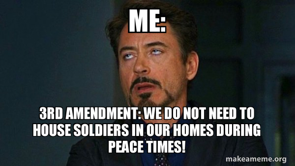 Me: 3rd amendment: WE DO NOT NEED TO HOUSE SOLDIERS IN OUR HOMES DURING ...