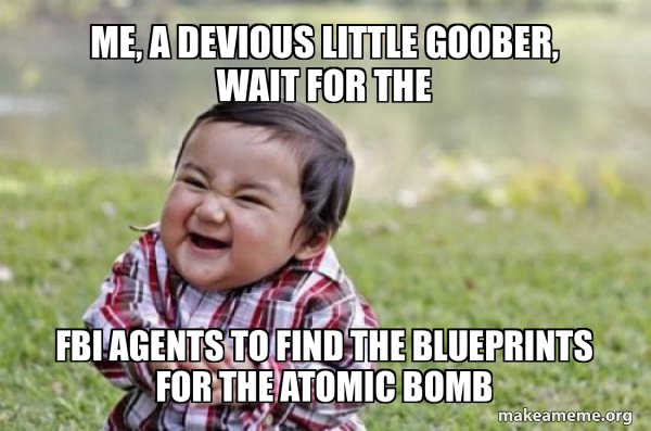 Me, a devious little goober, wait for the FBI agents to find the ...