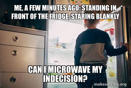 Me, a few minutes ago: Standing in front of the fridge, staring blankly ...