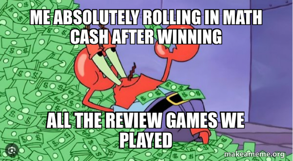 Me absolutely rolling in Math Cash after winning all the review games ...