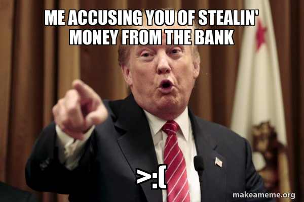 Me accusing you of stealin' money from the bank >:( - Donald Trump Says ...