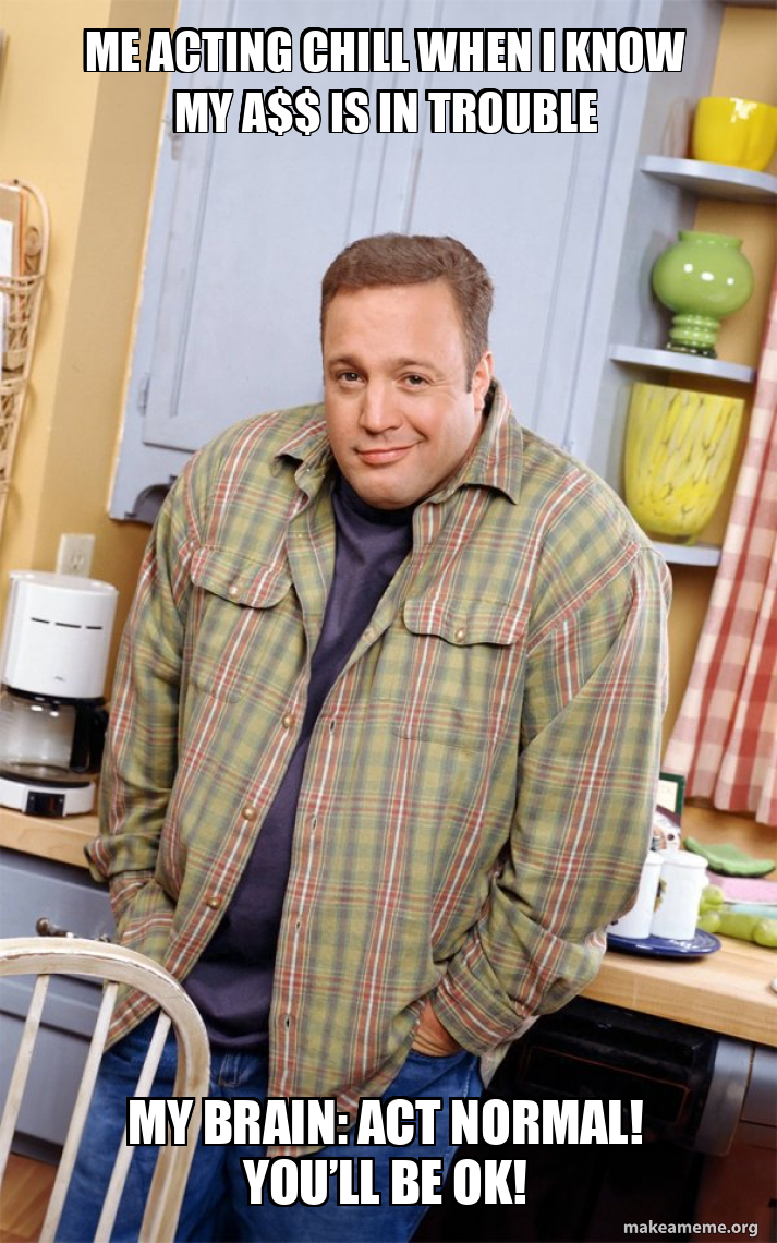 Me acting chill when I know my a$$ is in trouble My brain: ACT NORMAL! YOU’LL BE OK! - Kevin ...