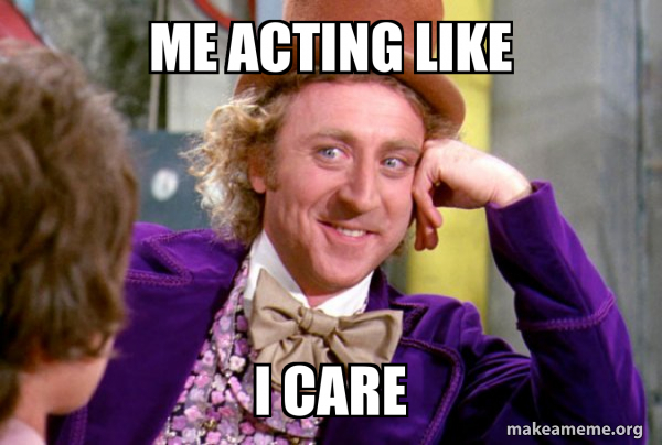 me acting like i care - Condescending Wonka Meme Generator