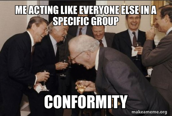 me acting like everyone else in a specific group conformity - Laughing ...