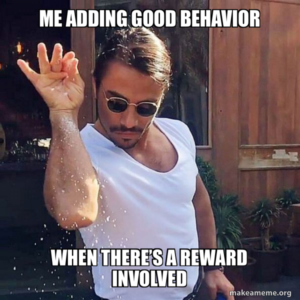Me adding good behavior When there’s a reward involved - SaltBae or ...