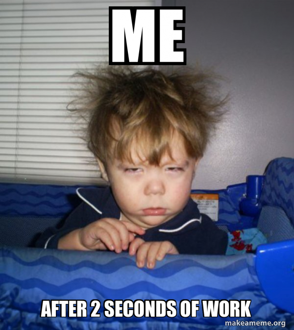 me after 2 seconds of work - Monday Mornings Meme Generator