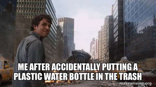 me after accidentally putting a plastic water bottle in the trash ...
