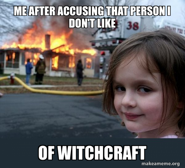 me after accusing that person I don't like of witchcraft - Disaster ...