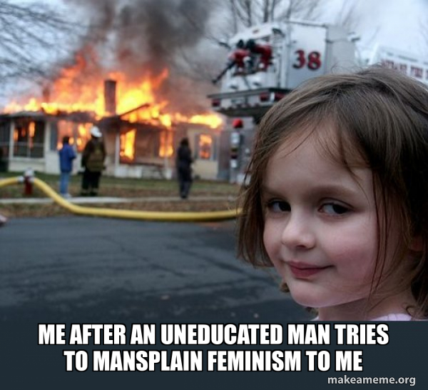 me after an uneducated man tries to mansplain feminism to me - Disaster ...
