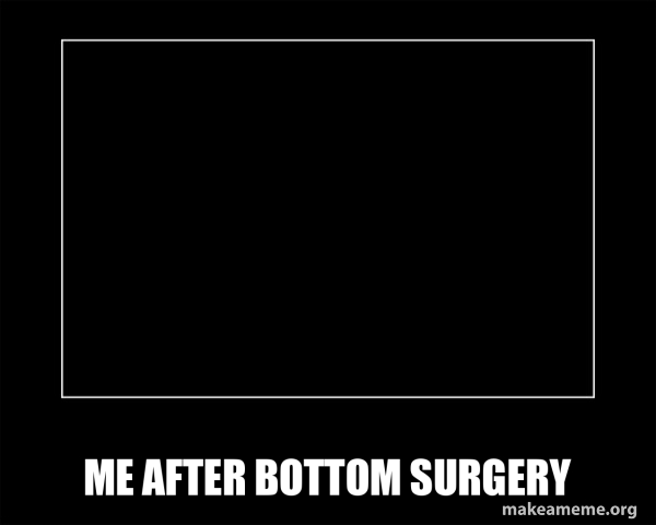 me after bottom surgery - Motivational Meme Meme Generator