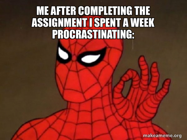 Me after completing the assignment I spent a week procrastinating ...
