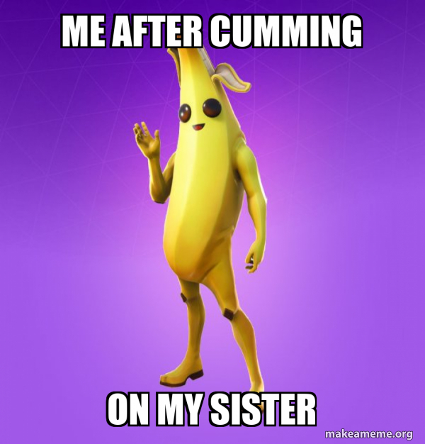 Me After Cumming On My Sister Peely Make A Meme
