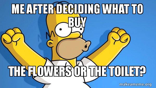 Me after deciding what to buy The Flowers or the Toilet? - Happy Homer ...