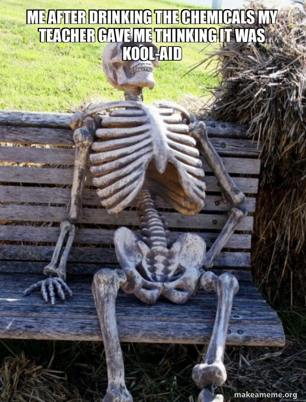 Me after drinking the chemicals my teacher gave me thinking it was Kool ...