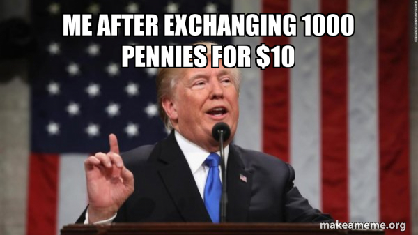 me after exchanging 1000 pennies for $10 - Donald Trump Meme Generator