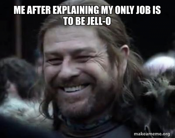 Me after explaining my only job is to be jell-o - Happy Ned Stark Meme ...