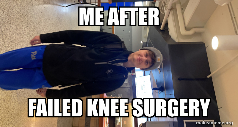 ME AFTER Failed Knee Surgery Meme Generator
