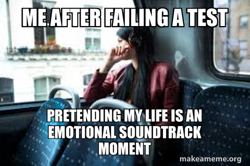 Me after failing a test Pretending my life is an emotional soundtrack ...