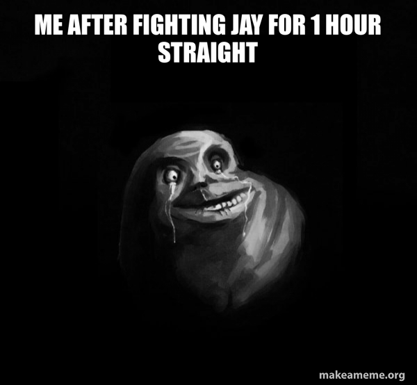 Me after fighting Jay for 1 hour straight - Forever Alone Meme Generator