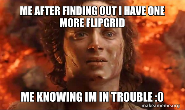 ME AFTER FINDING OUT I HAVE ONE MORE FLIPGRID ME KNOWING IM IN TROUBLE ...