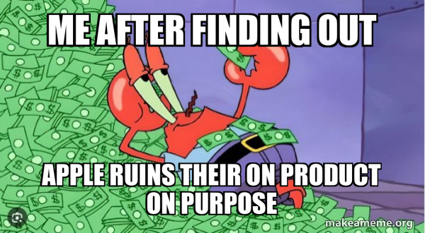 me after finding out apple ruins their on product on purpose - Mr Krabs ...