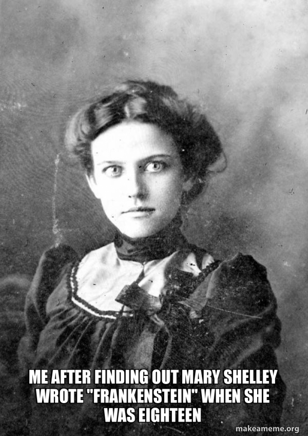 Me after finding out Mary Shelley wrote "Frankenstein" when she was ...