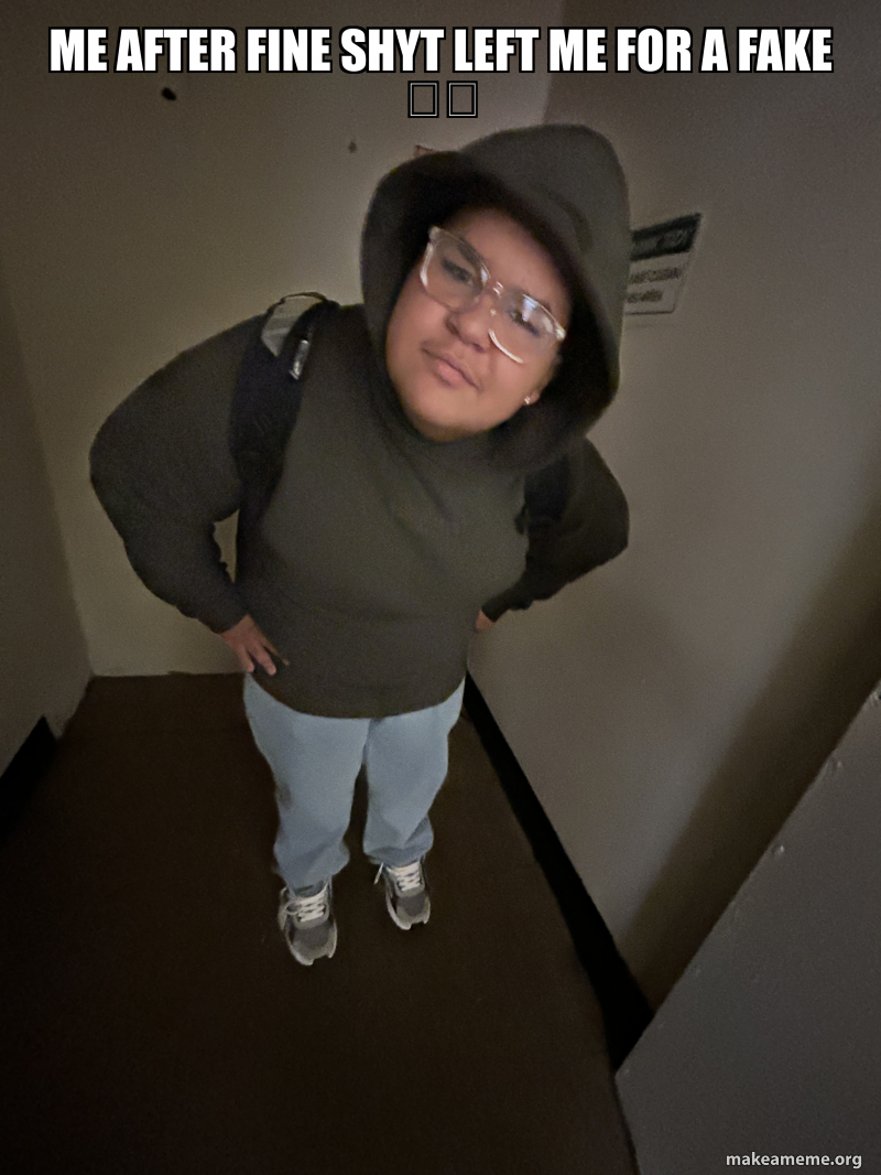 me after fine shyt left me for a fake ️ Meme Generator