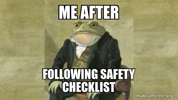 me after following safety checklist - Colonel Toad Meme Generator