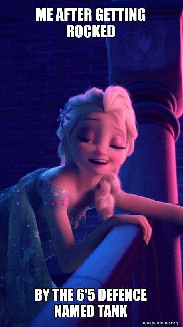 me after getting rocked by the 6'5 defence named tank - Drunk Elsa Meme ...