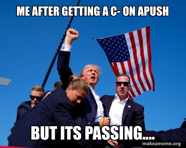 Me after getting a C- on APUSH but its passing.... - Trump Fist Meme ...