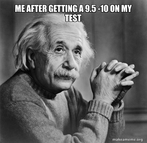 me after getting a 9.5 -10 on my test - Serious Albert Einstein Meme ...