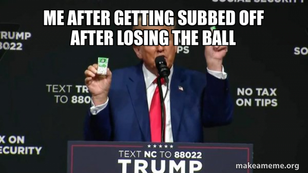 Me after getting subbed off after losing the ball - Trump Tic Tac Meme ...