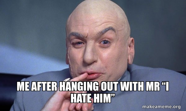 me after hanging out with mr “i hate him” - You Complete Me Meme Generator