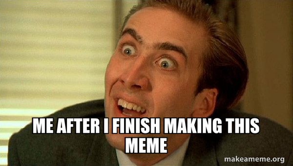 Me after I finish making this meme - Sarcastic Nicholas Cage Meme Generator