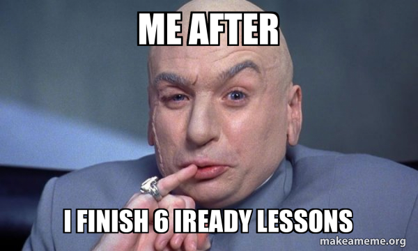me after i finish 6 iready lessons - You Complete Me Meme Generator