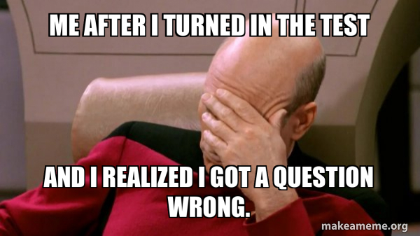 Me after I turned in the test and I realized I got a question wrong ...
