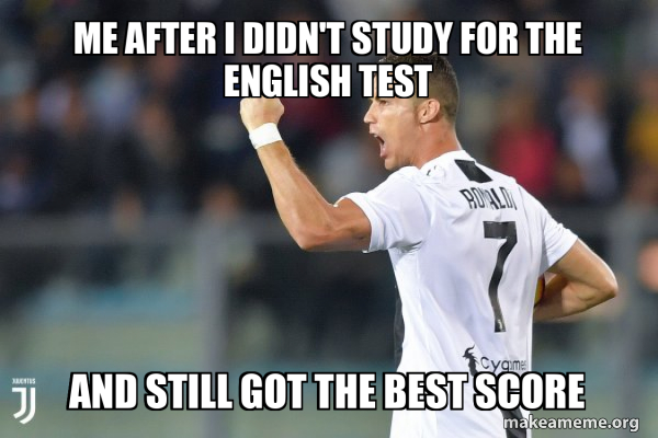 me after i didn't study for the english test and still got the best ...