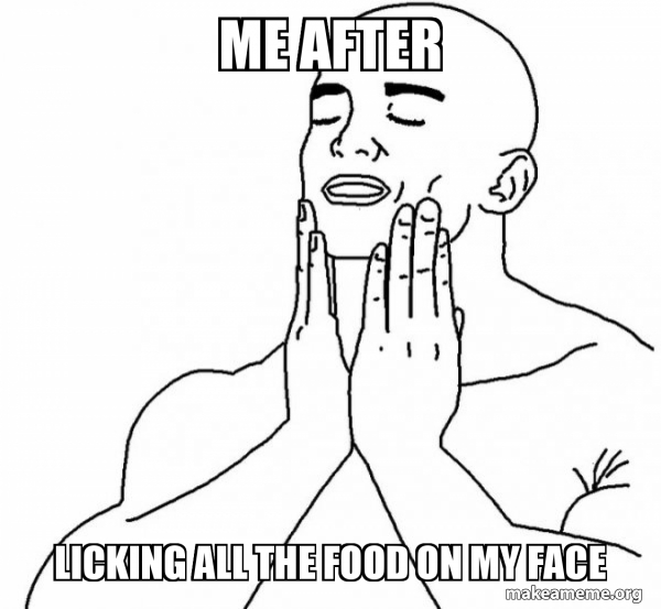 Licker Memes Me After Licking All The Food On My Face Feels Good