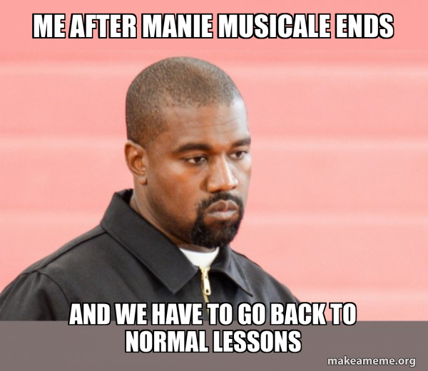 Me after manie musicale ends And we have to go back to normal lessons ...