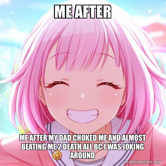 me after me after my dad choked me and almost beating me 2 death all bc ...