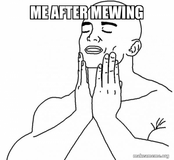 me after mewing - Feels Good Meme Generator