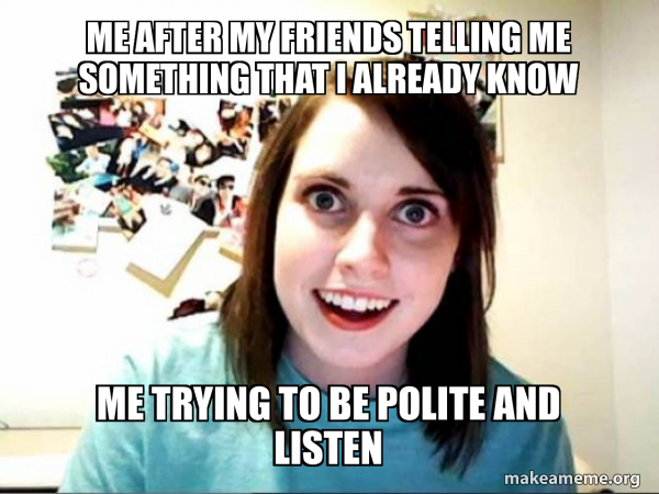 me after my friends telling me something that I already know me trying ...
