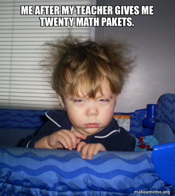 me after my teacher gives me twenty math pakets. - Monday Mornings Meme ...