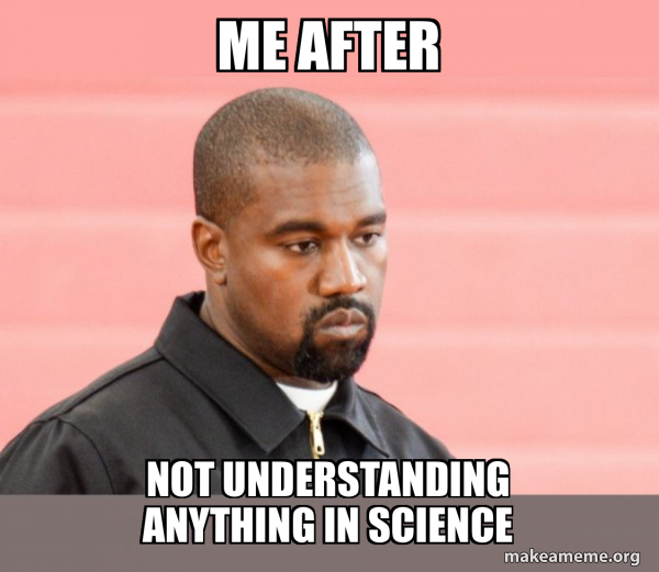 me after not understanding anything in science - Kanye West Meme Generator