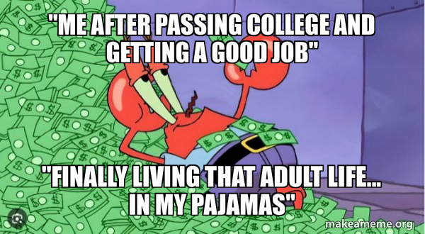 "Me after passing college and getting a good job" "Finally living that ...