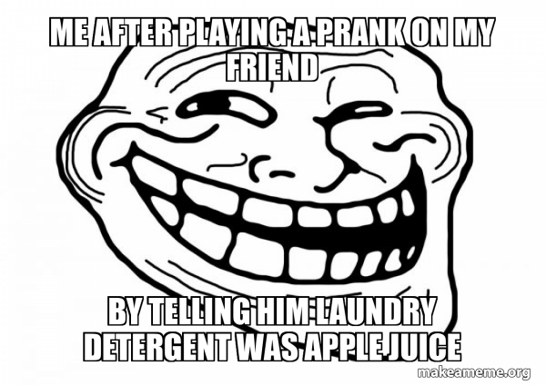 me after playing a prank on my friend by telling him laundry detergent ...